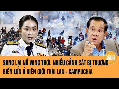 Súng lại nổ vang trời, nhiều cảnh sát bị thương, biến lớn ở biên giới Thái Lan và Campuchia