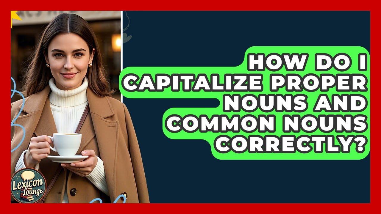How Do I Capitalize Proper Nouns And Common Nouns Correctly? - Lexicon Lounge
