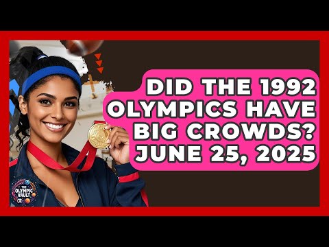 Did the 1992 Olympics Have Big Crowds? June 25, 2025 | The Olympic Vault
