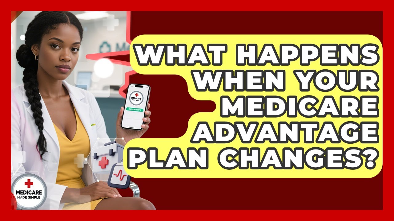 What Happens When Your Medicare Advantage Plan Changes? - Medicare Made Simple Guide