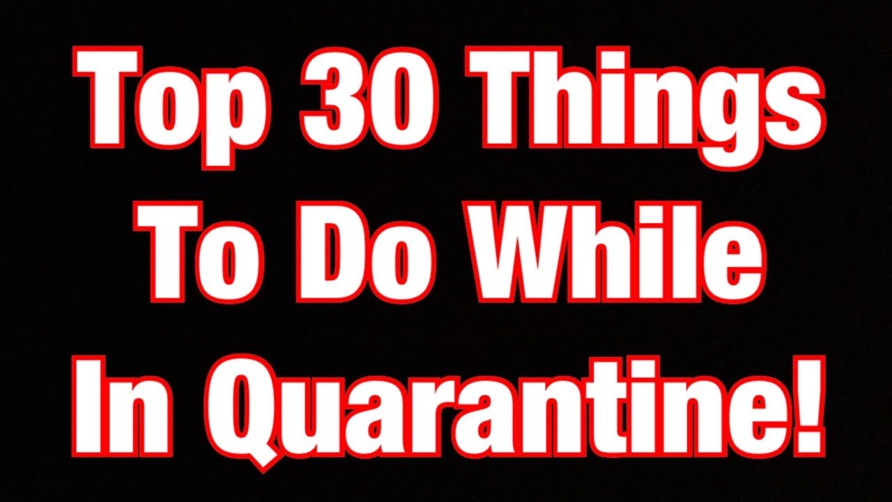 Top 30 Things To Do While In Quarantine