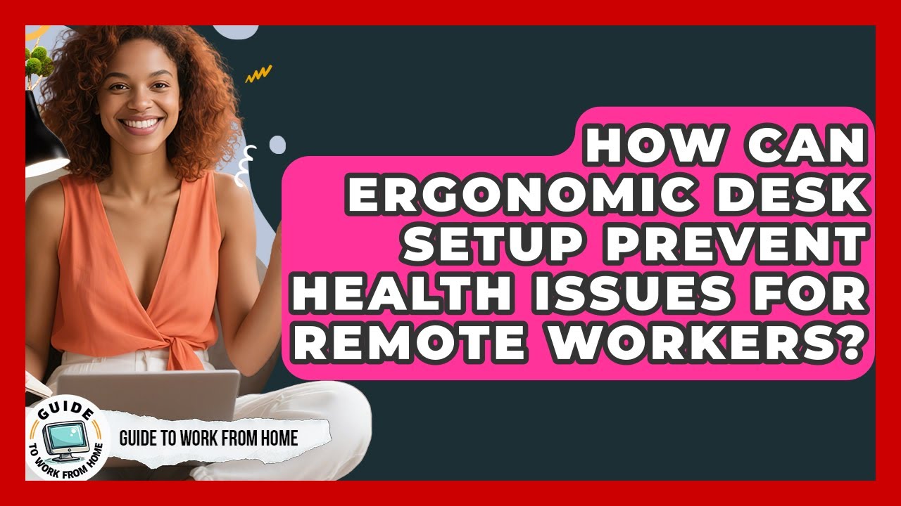 How Can Ergonomic Desk Setup Prevent Health Issues For Remote Workers? - Guide To Work From Home