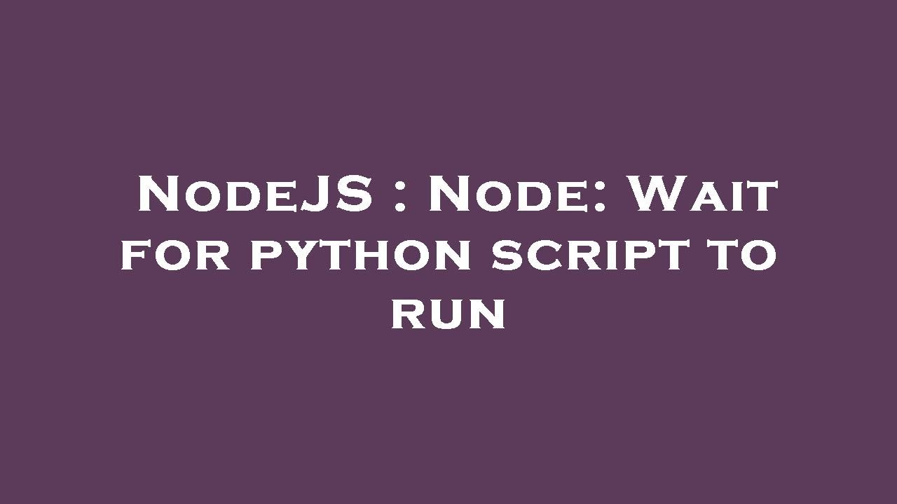 NodeJS : Node: Wait for python script to run