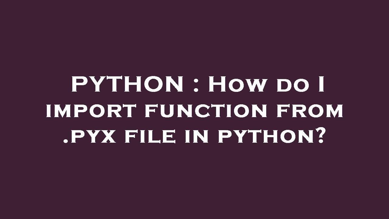 PYTHON : How do I import function from .pyx file in python?