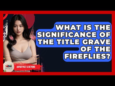 What Is The Significance Of The Title Grave Of The Fireflies? - Japan Past and Present