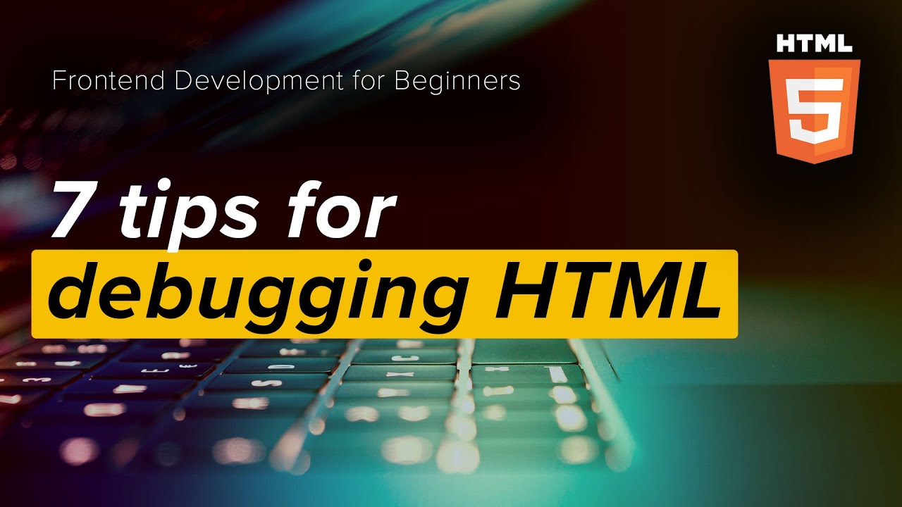 7 beginner-friendly tips for HTML debugging