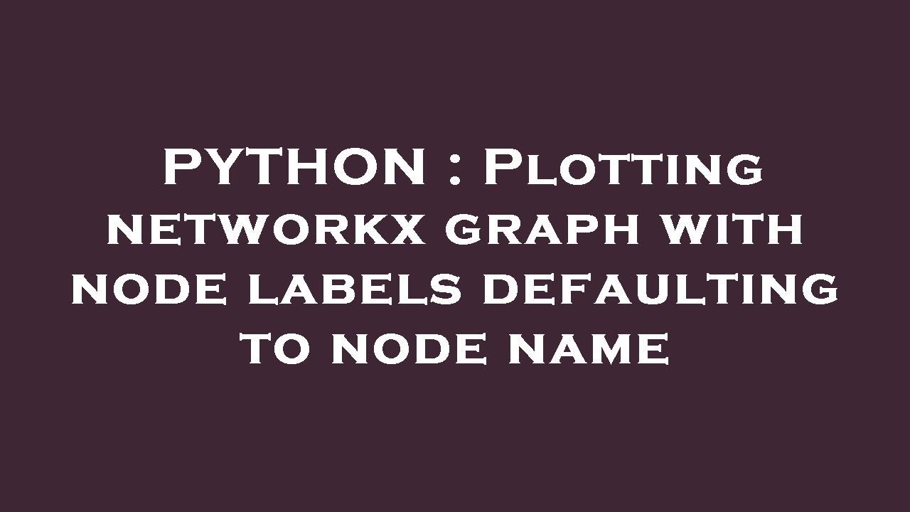 PYTHON : Plotting networkx graph with node labels defaulting to node name