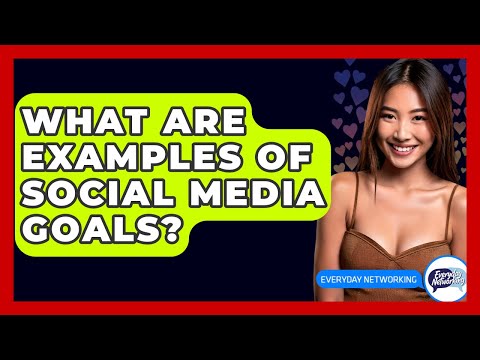 What Are Examples Of Social Media Goals? - Everyday-Networking