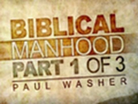 Biblical Manhood (Parts 1-3) – Paul Washer | WesleyGospel