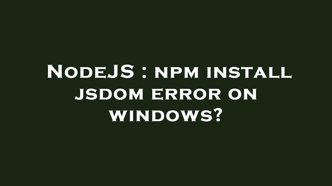 NodeJS : npm install jsdom error on windows?
