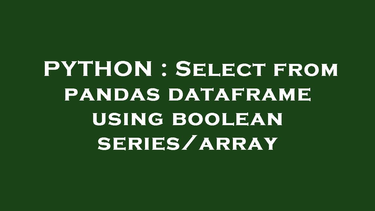 PYTHON : Select from pandas dataframe using boolean series/array