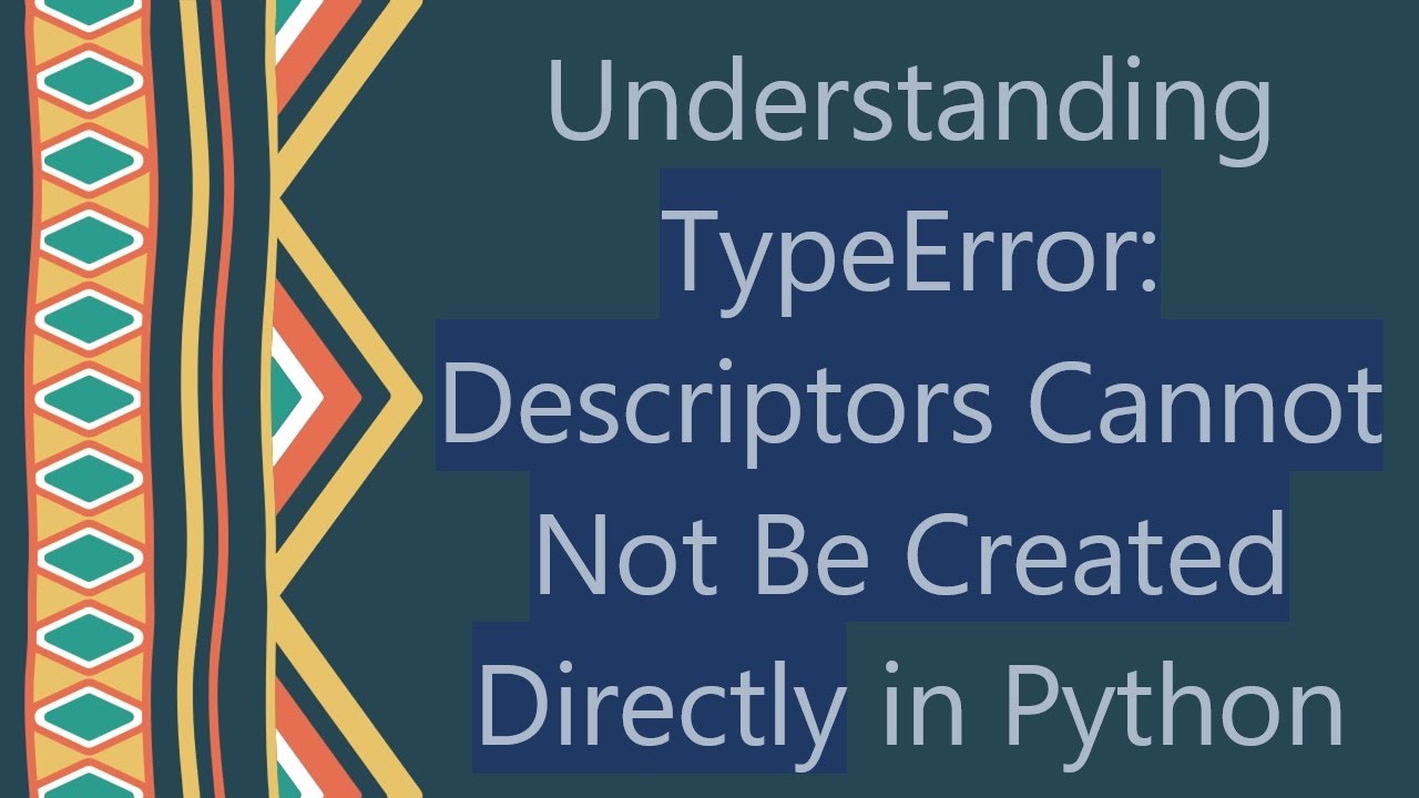 Understanding TypeError: Descriptors Cannot Not Be Created Directly in Python