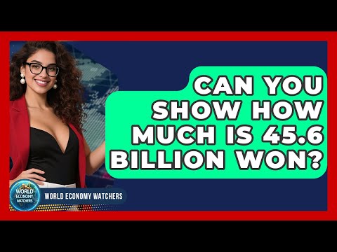 Can You Show How Much Is 45.6 Billion Won? | World Economy Watchers