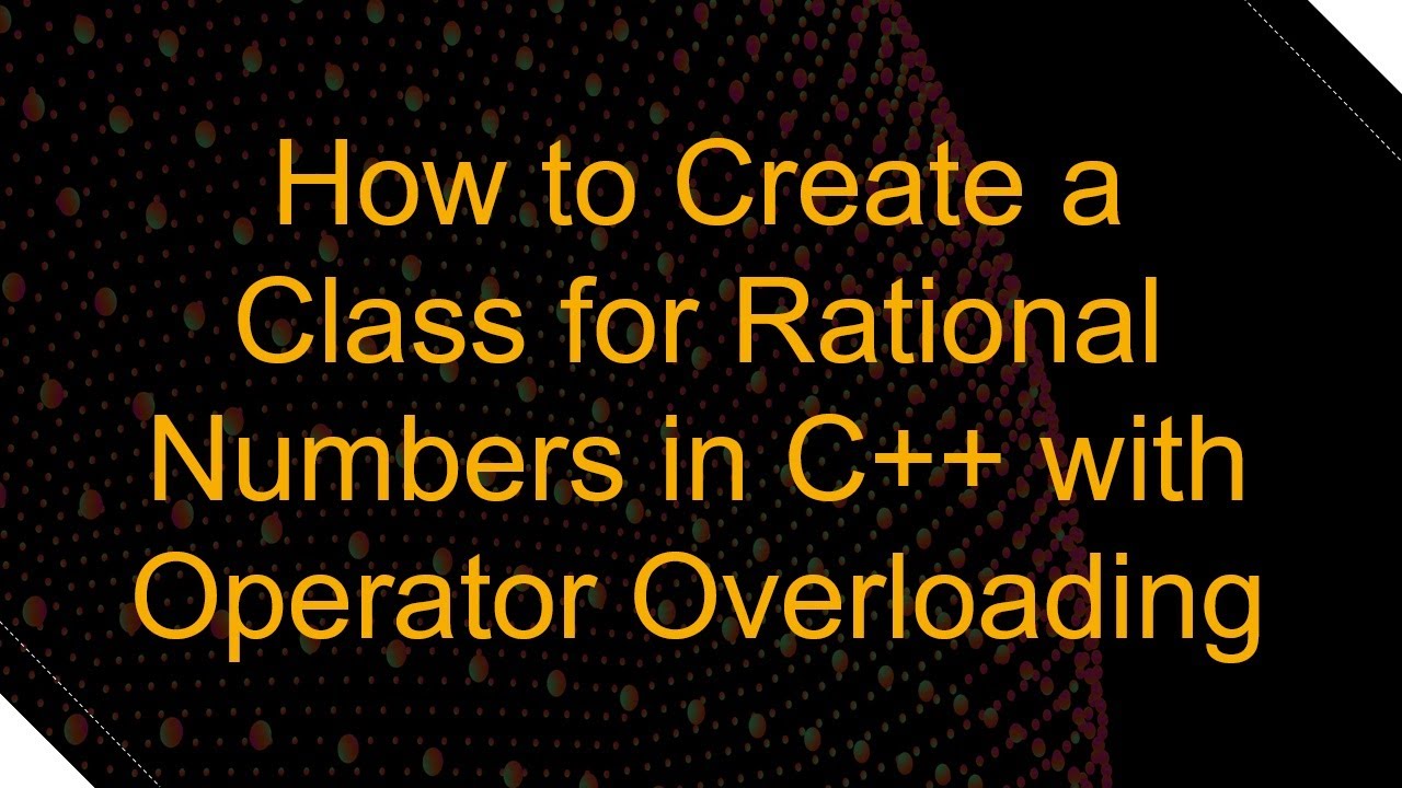 How to Create a Class for Rational Numbers in C+ +  with Operator Overloading