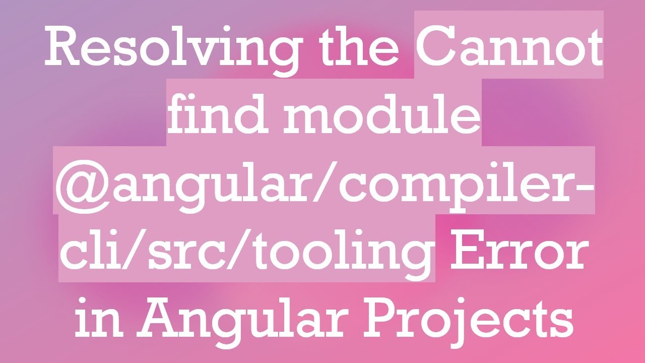Resolving the Cannot find module @ angular/compiler-cli/src/tooling Error in Angular Projects