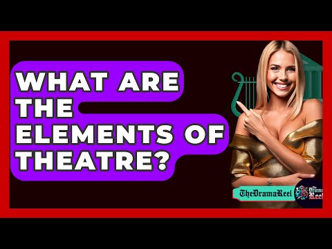 What Are The Elements Of Theatre? - The Drama Reel
