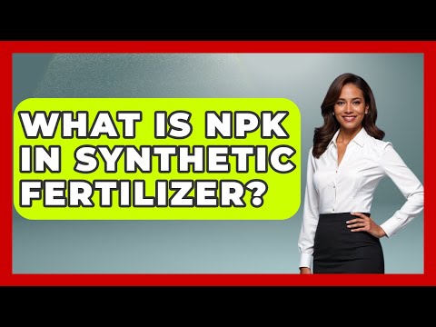 What Is NPK In Synthetic Fertilizer? - The World of Agriculture