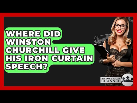 Where Did Winston Churchill Give His Iron Curtain Speech? - History Icons Channel
