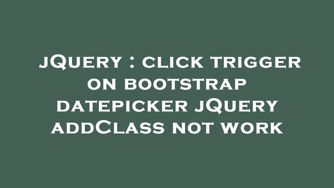 jQuery : click trigger on bootstrap datepicker jQuery addClass not work