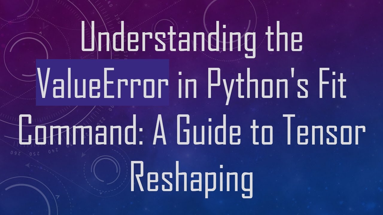 Understanding the ValueError in Python's Fit Command: A Guide to Tensor Reshaping
