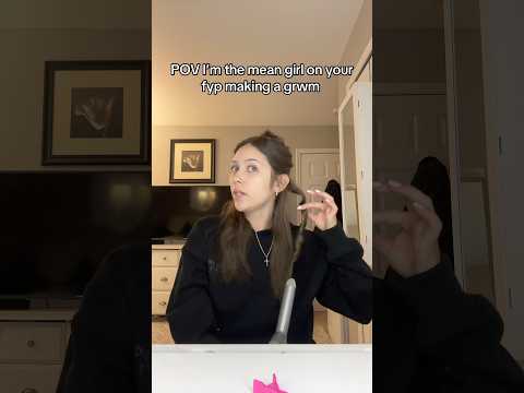 POV I’m the mean girl on your fyp making a grwm