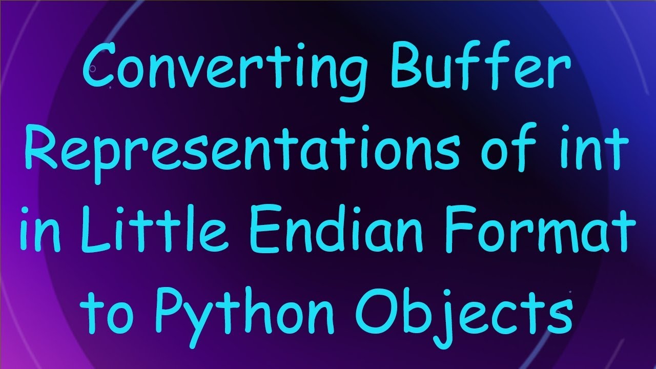 Converting Buffer Representations of int in Little Endian Format to Python Objects