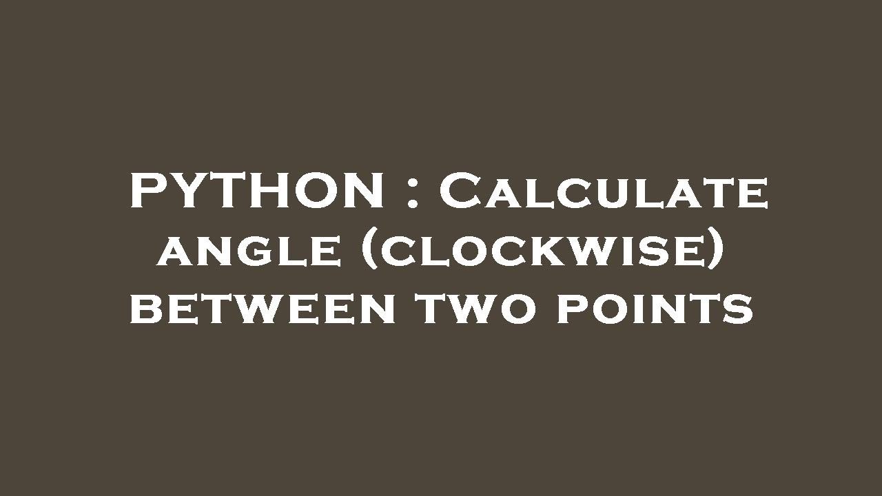 PYTHON : Calculate angle (clockwise) between two points