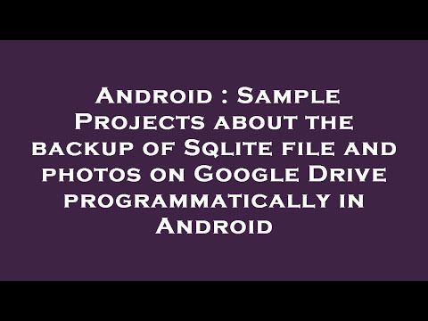 Android : Sample Projects about the backup of Sqlite file and photos on Google Drive programmaticall