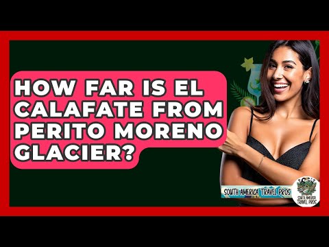How Far Is El Calafate From Perito Moreno Glacier? - South America Travel Pros