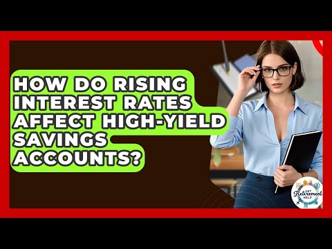 How Do Rising Interest Rates Affect High-Yield Savings Accounts? - Get Retirement Help