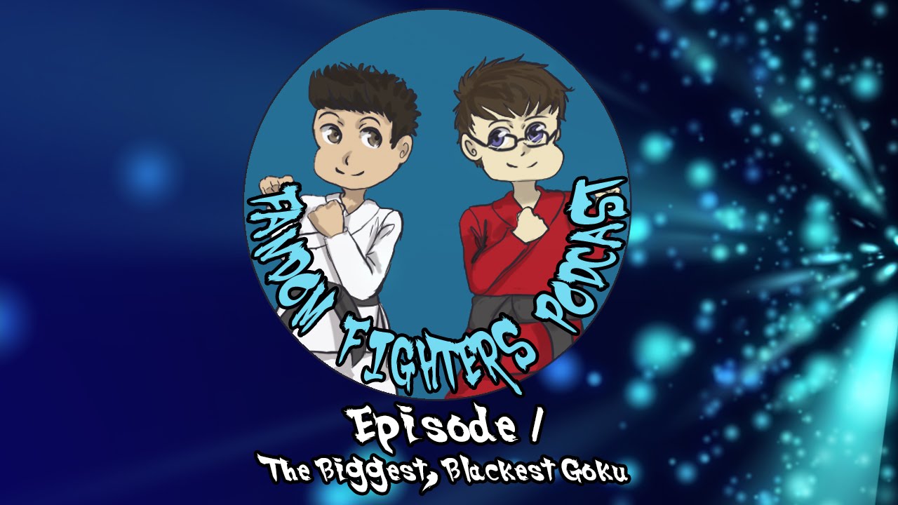 Fandom Fighters Podcast Ep1: Biggest Blackest Goku