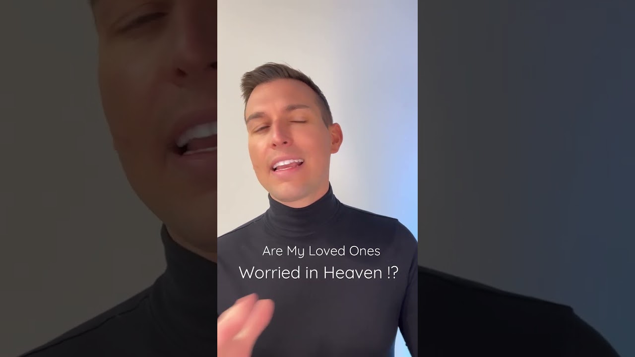 Are my loved ones in Heaven worried about me !?