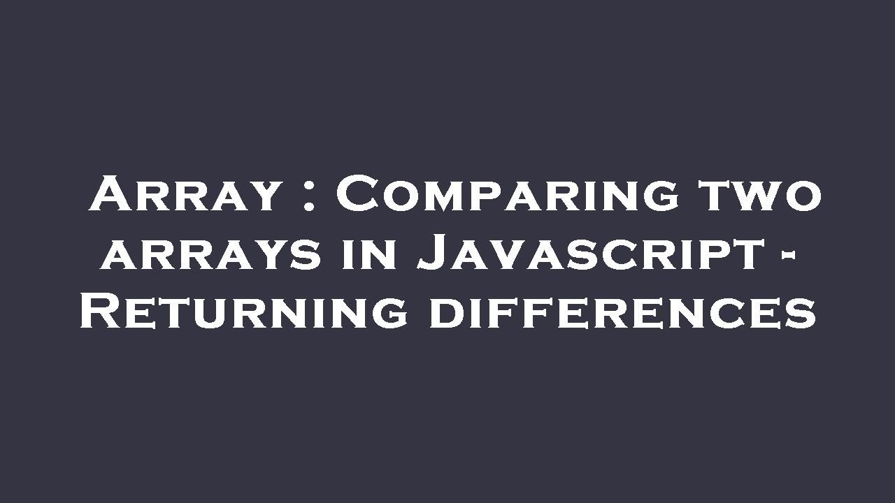 Array : Comparing two arrays in Javascript - Returning differences