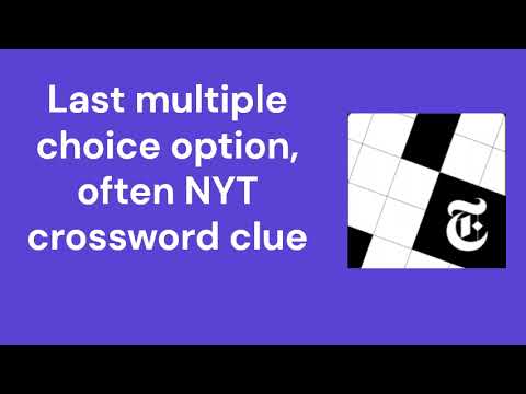 Last multiple choice option, often NYT crossword clue