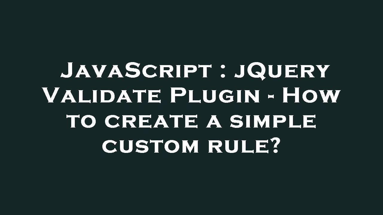 JavaScript : jQuery Validate Plugin - How to create a simple custom rule?