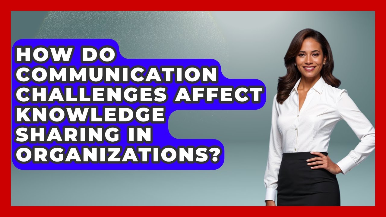 How Do Communication Challenges Affect Knowledge Sharing in Organizations?