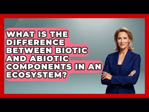 What Is the Difference Between Biotic and Abiotic Components in an Ecosystem? - Ecosystem Essentials