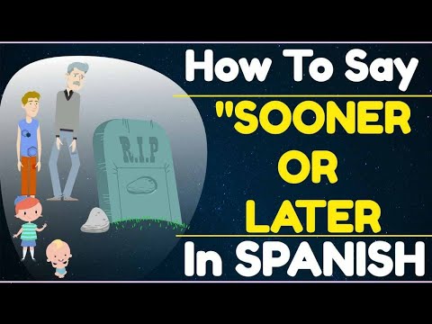 How to say SOONER OR LATER in SPANISH