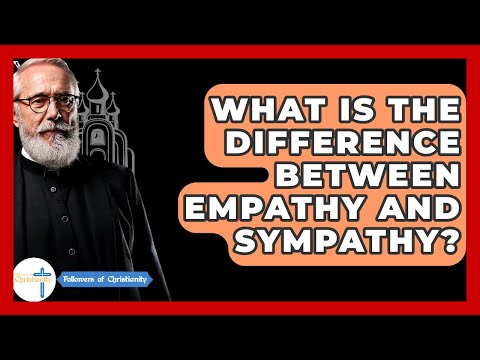 What Is The Difference Between Empathy And Sympathy? - Followers Of Christianity