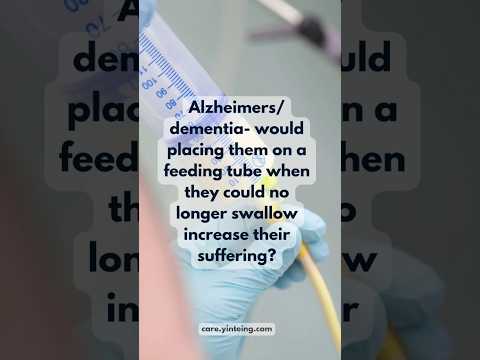 Alzheimers/ Dementia- placing them on feeding tube