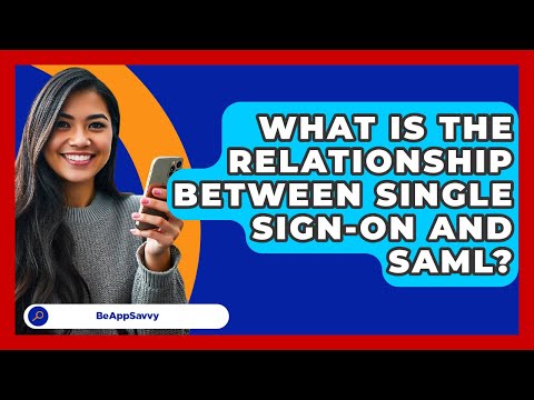 What Is The Relationship Between Single Sign-On And SAML? - Be App Savvy