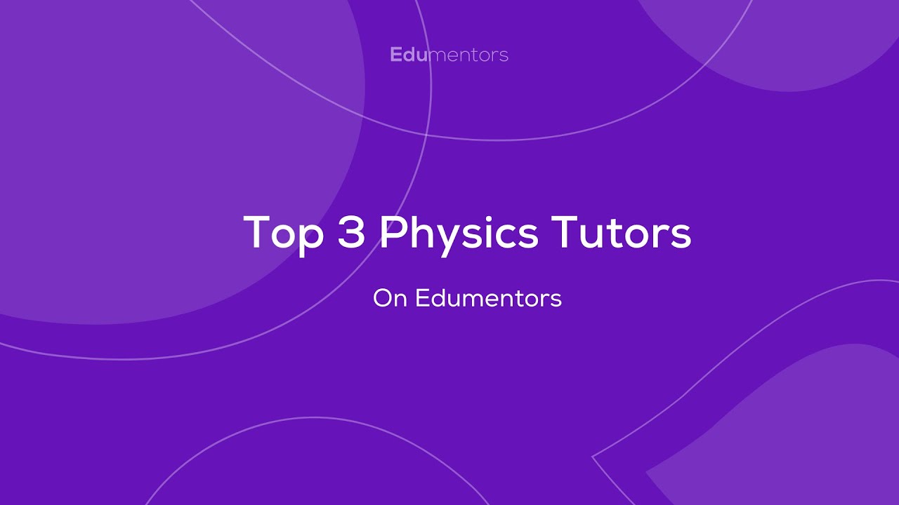 Top 3 Physics Tutors on Edumentors