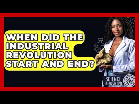When Did the Industrial Revolution Start and End? - Science Through Time