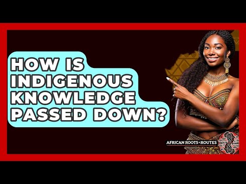 How Is Indigenous Knowledge Passed Down? - African Roots And Routes