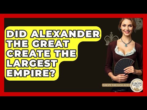 Did Alexander The Great Create The Largest Empire? - Europe Through the Ages