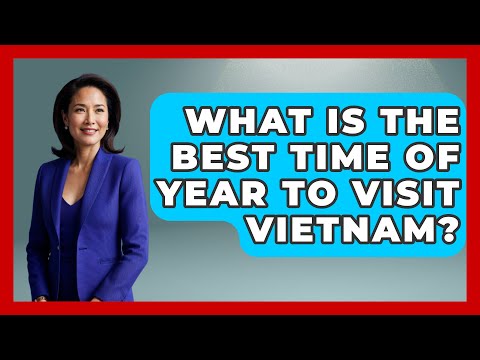 What Is The Best Time Of Year To Visit Vietnam? - Exploring Southeast Asia