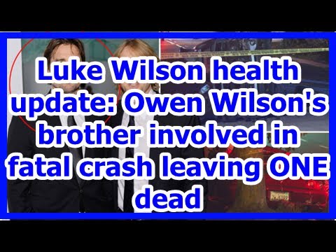 Luke Wilson health update: Owen Wilson's brother involved in fatal crash leaving ONE dead