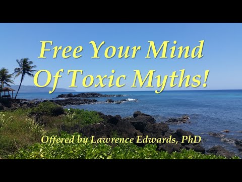 Free Your Mind Of Toxic Myths! Offered by Lawrence Edwards, PhD