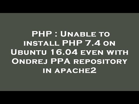 PHP : Unable to install PHP 7.4 on Ubuntu 16.04 even with Ondrej PPA repository in apache2