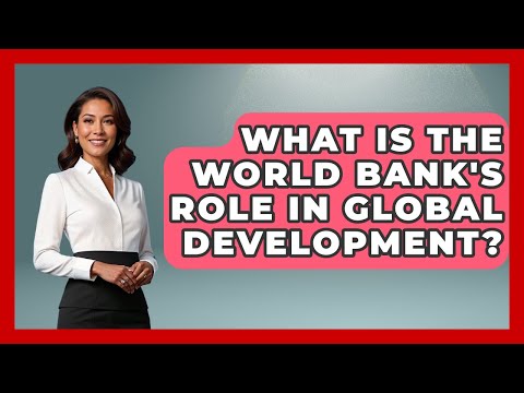 What Is The World Bank's Role In Global Development? - The Geography Atlas